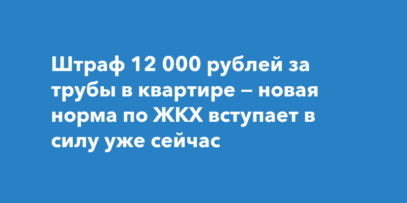 Штраф 12 000 рублей за трубы в квартире — новая норма по ЖКХ вступает в силу уже сейчас | ufa ...