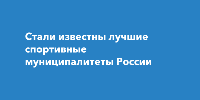 Стали известны лучшие спортивные муниципалитеты России | ufa-town.ru