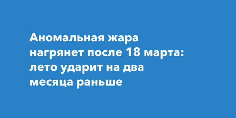 Аномальная жара нагрянет после 18 марта: лето ударит на два месяца раньше | ufa-town.ru