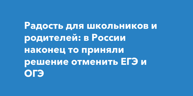 Радость для школьников и родителей: в России наконец то приняли решение отменить ЕГЭ и ОГЭ | ufa ...