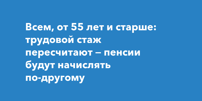 Всем, от 55 лет и старше: трудовой стаж пересчитают — пенсии будут начислять по-другому | ufa ...
