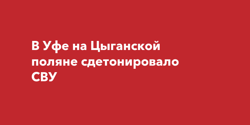 В Уфе на Цыганской поляне сдетонировало СВУ | ufa-town.ru