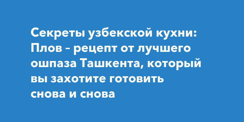 Секреты узбекской кухни: Плов – рецепт от лучшего ошпаза Ташкента, который вы захотите готовить ...