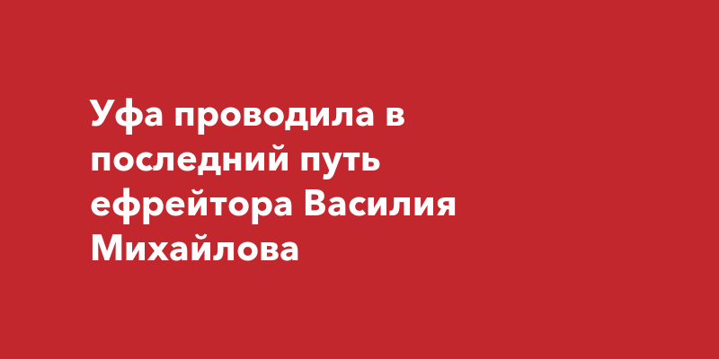 Уфа проводила в последний путь ефрейтора Василия Михайлова | ufa-town.ru