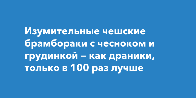 Изумительные чешские брамбораки с чесноком и грудинкой — как драники, только в 100 раз лучше ...