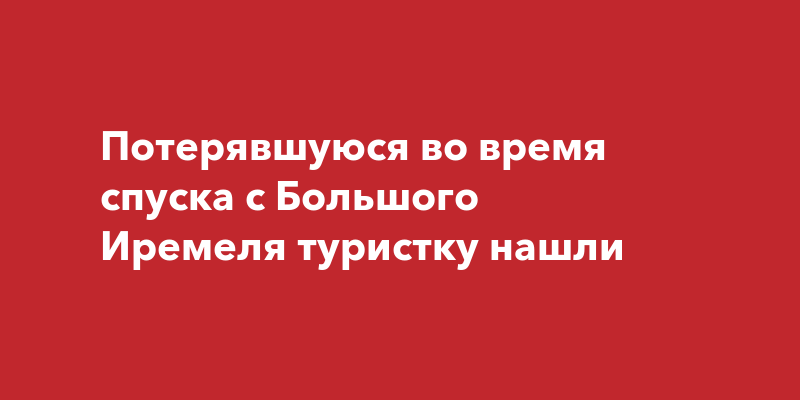 Потерявшуюся во время спуска с Большого Иремеля туристку нашли | ufa-town.ru